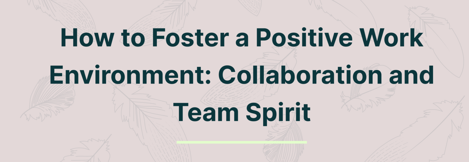 How to Foster a Positive Work Environment: Collaboration and Team Spirit